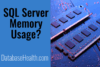 Why SQL Server Consumes High Memory Explained
